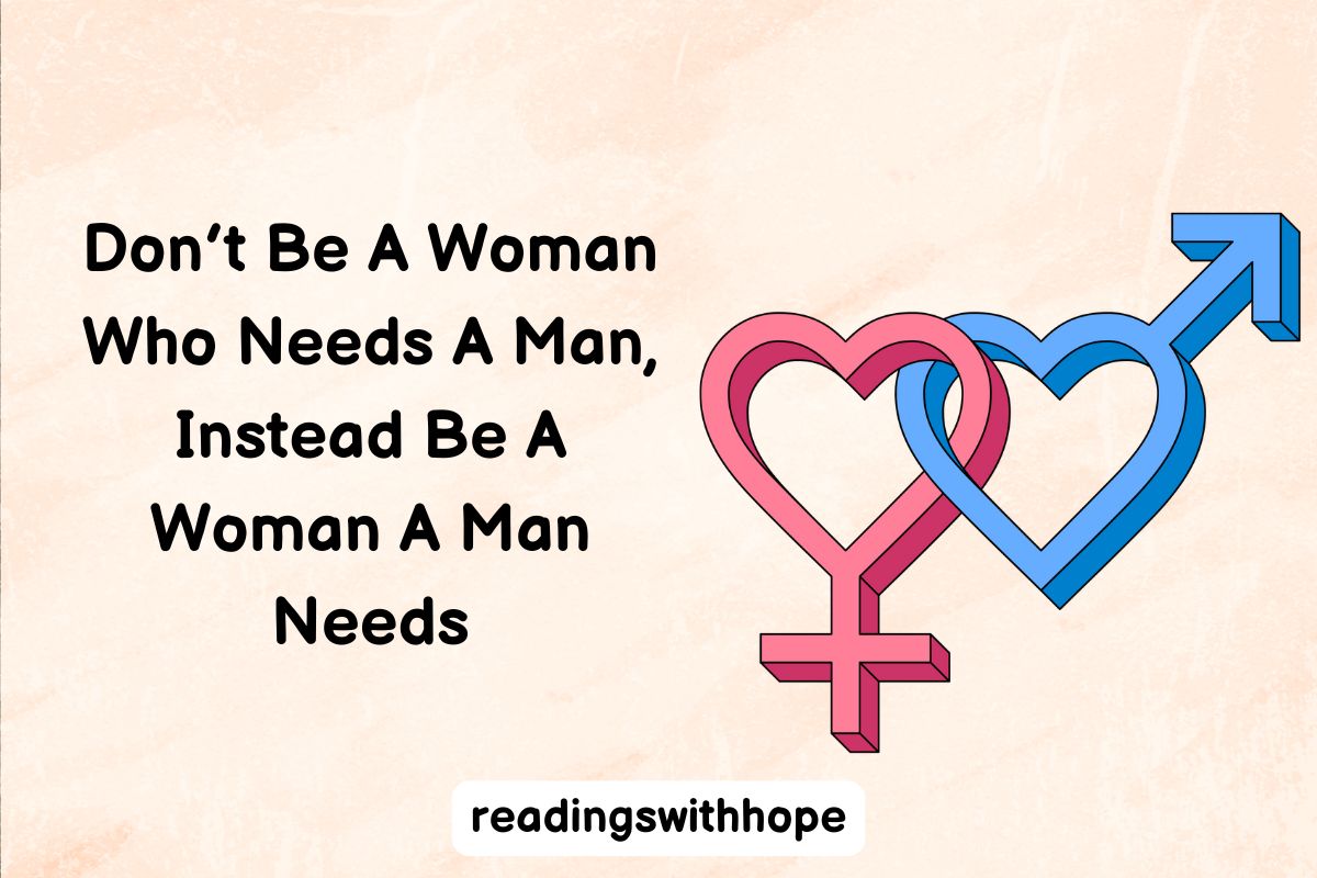 Don’t Be A Woman Who Needs A Man, Instead Be A Woman A Man Needs