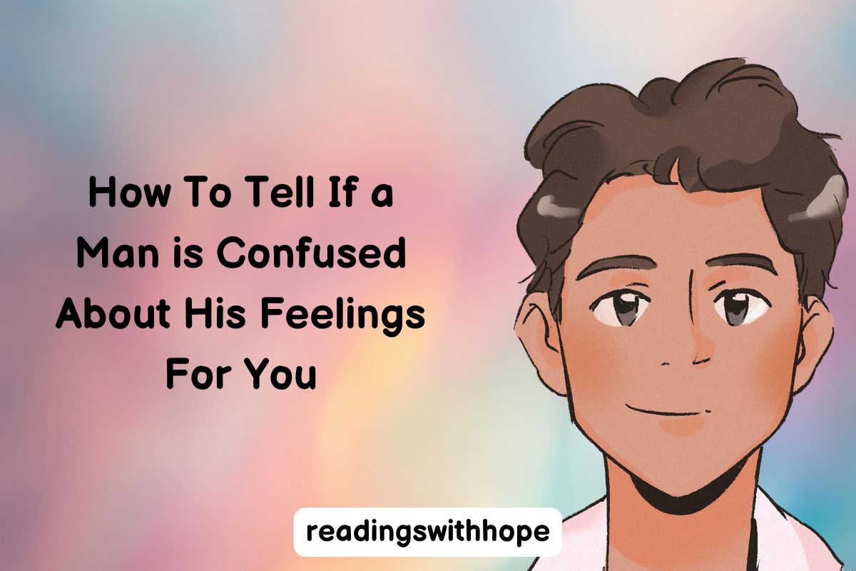 How To Tell If a Man is Confused About His Feelings For You