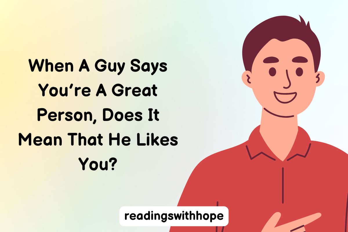 When A Guy Says You’re A Great Person, Does It Mean That He Likes You?